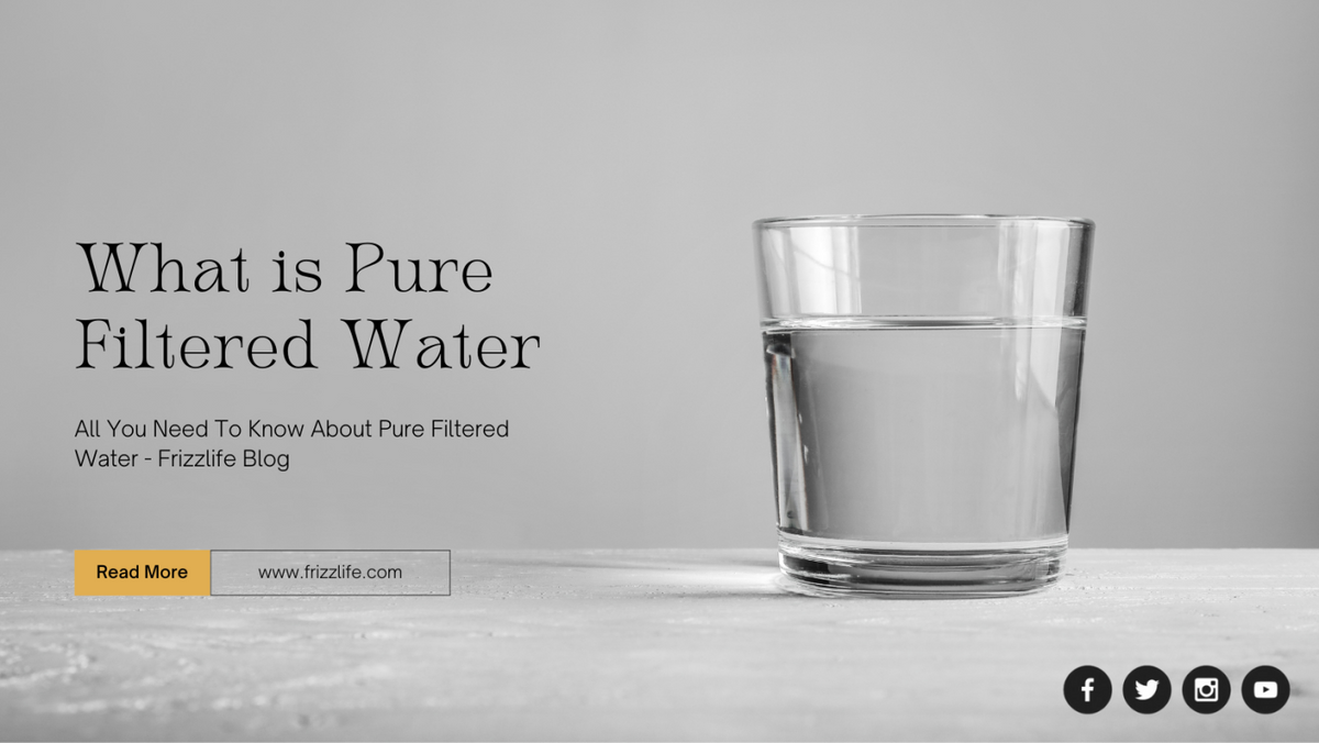 What is Pure Filtered Water – Frizzlife