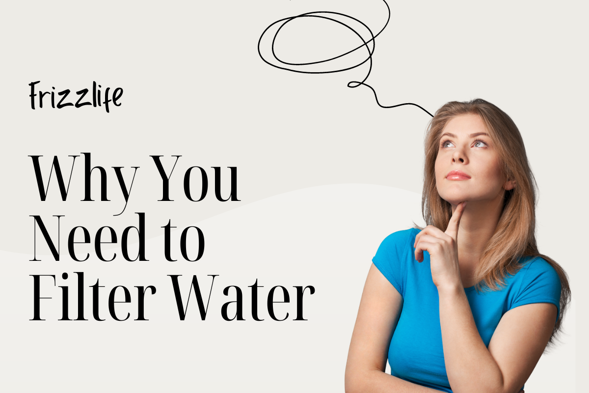 Why Filtering Water is Essential for Your Health – Frizzlife