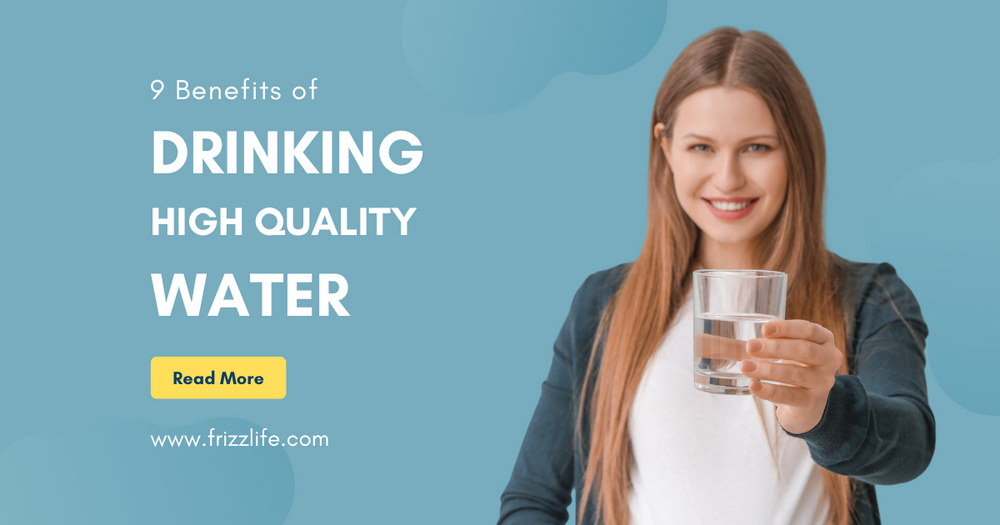 9 Benefits of Drinking High Quality Water – Frizzlife